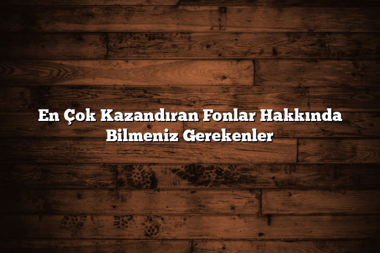 En Çok Kazandıran Fonlar Hakkında Bilmeniz Gerekenler | Hisse Rapor